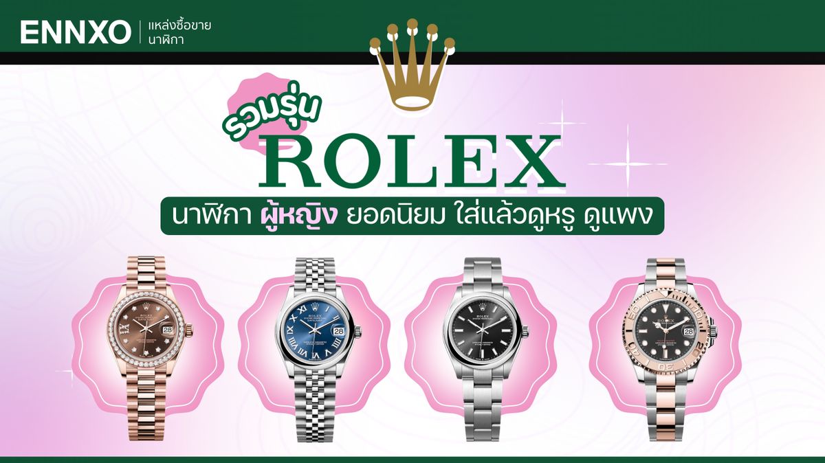 รวมนาฬิกา Rolex ผู้หญิง รุ่นยอดนิยม น่าลงทุน ราคาไม่ตก | ENNXO